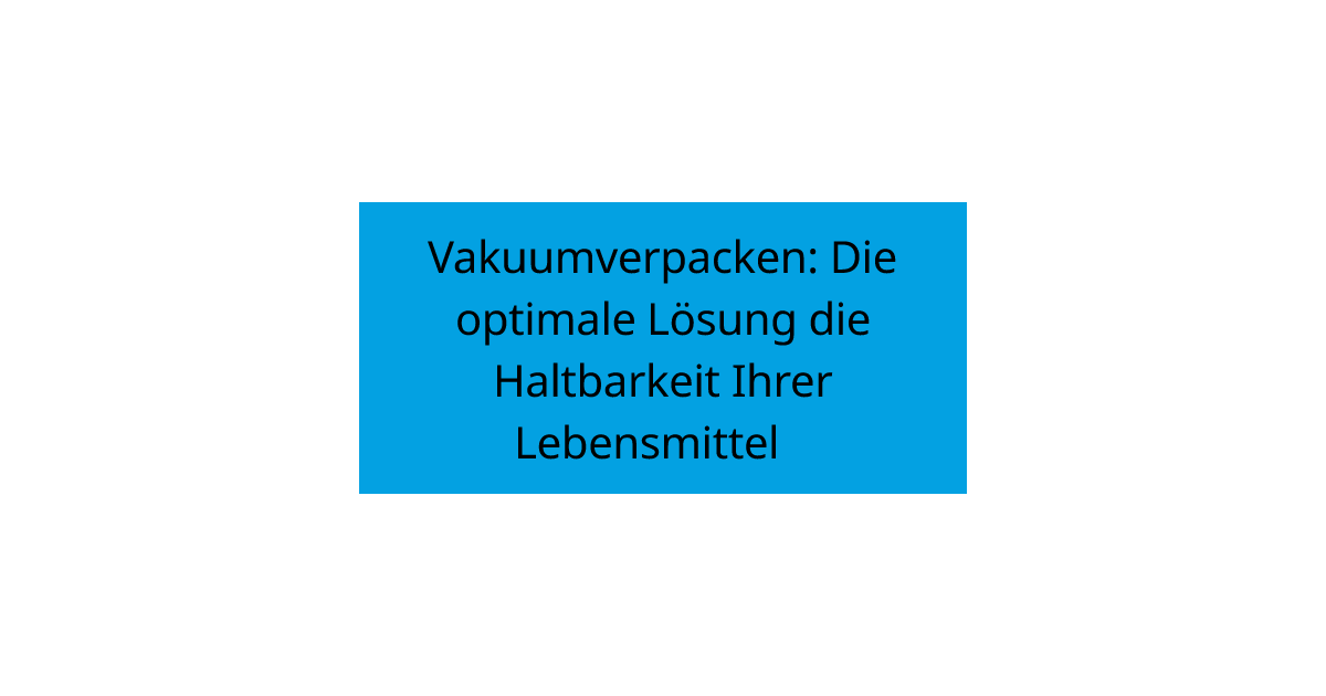 Vakuumverpacken: Die optimale Lösung die Haltbarkeit Ihrer Lebensmittel